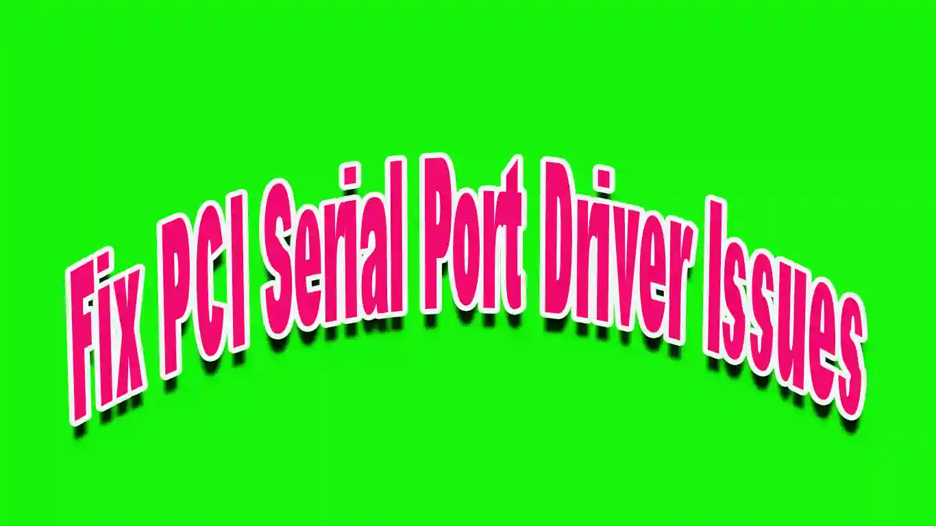 How To Fix PCI Serial Port Driver Issues -Step-By-Step Guide