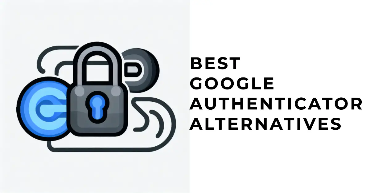 7 Best Google Authenticator Alternatives To Upgrade Your 2FA