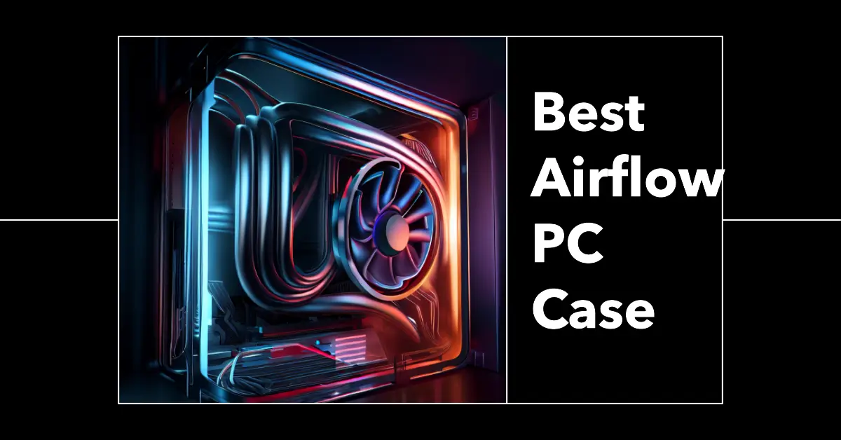9 Best Airflow PC Cases To Experience Superior Airflow 2025