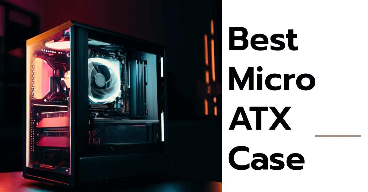 11 Best Micro ATX Cases To Upgrade Your PC Build [2025]